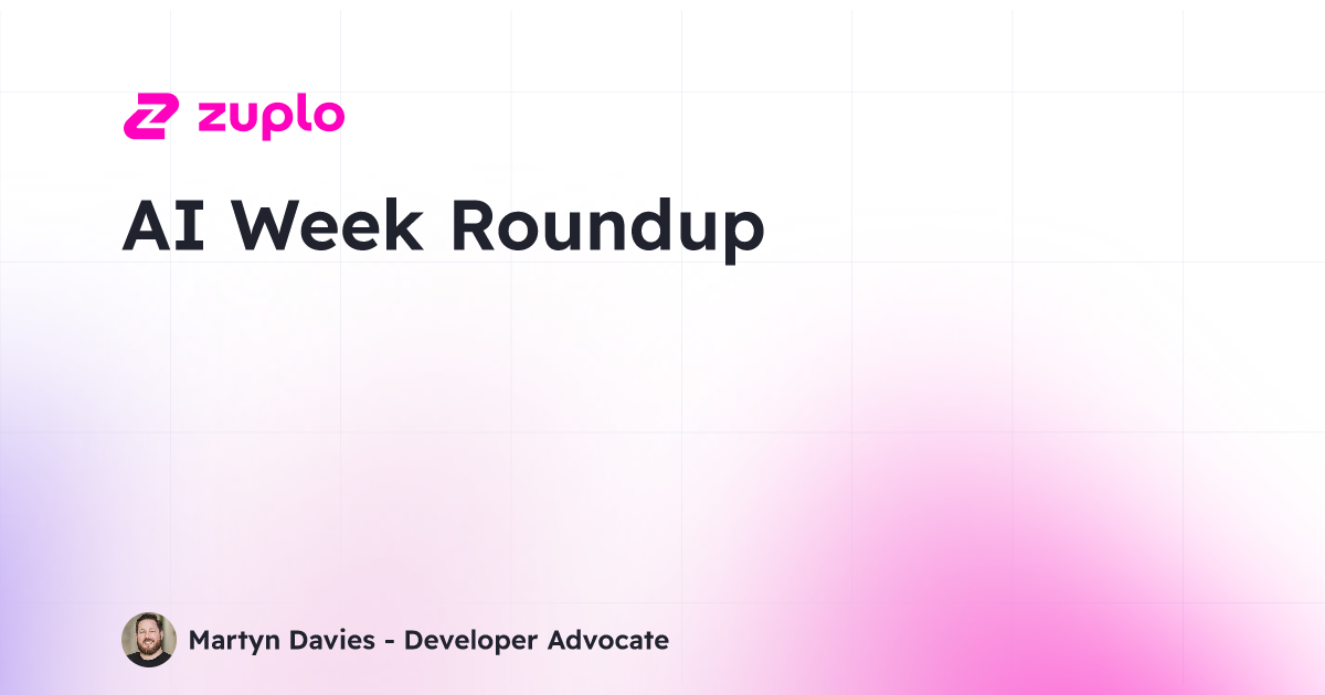 AI Week Roundup | Zuplo Blog