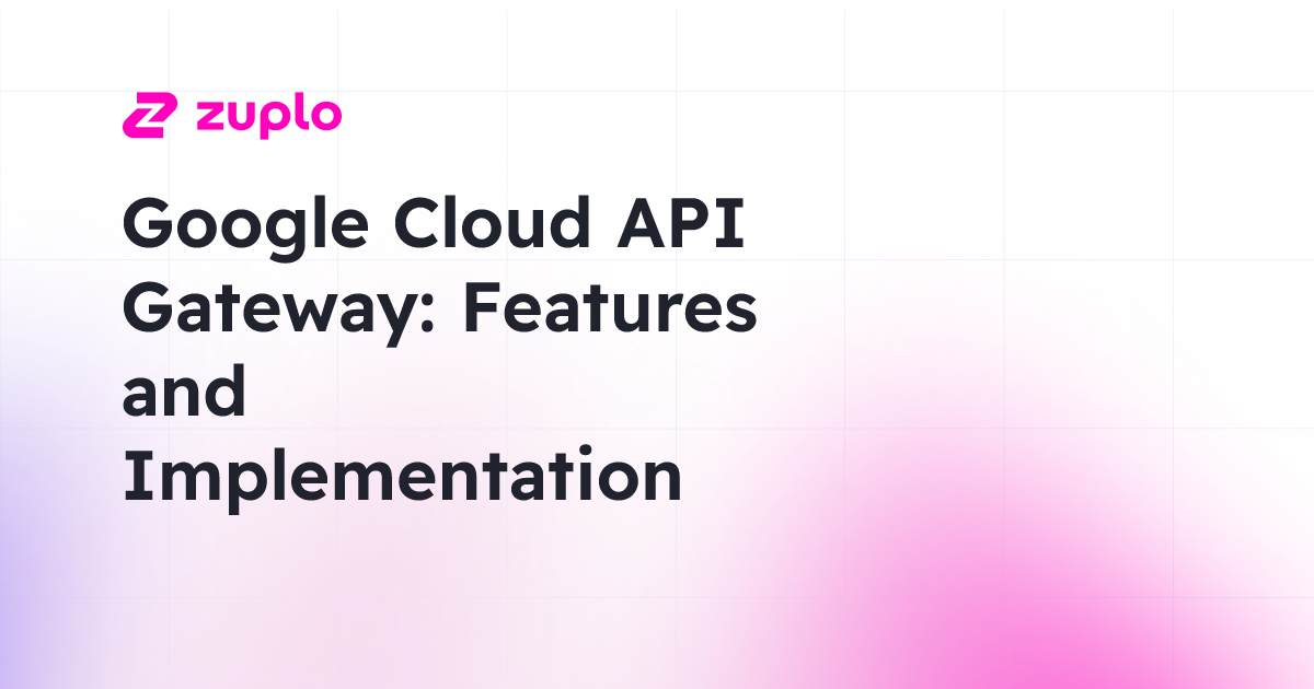 Google Cloud API Gateway: Features and Implementation | Zuplo Learning Center