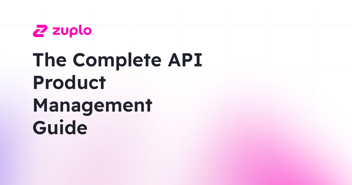 The Complete API Product Management Guide: From Strategy to Implementation | Zuplo Learning Center