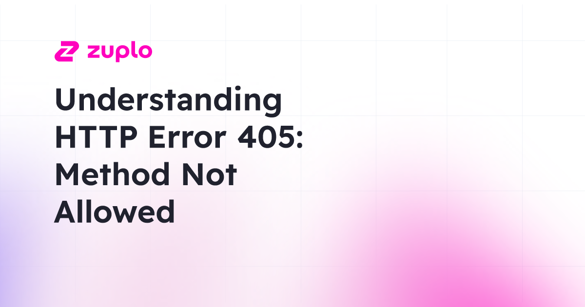 Understanding HTTP Error 405: Method Not Allowed | Zuplo Learning Center